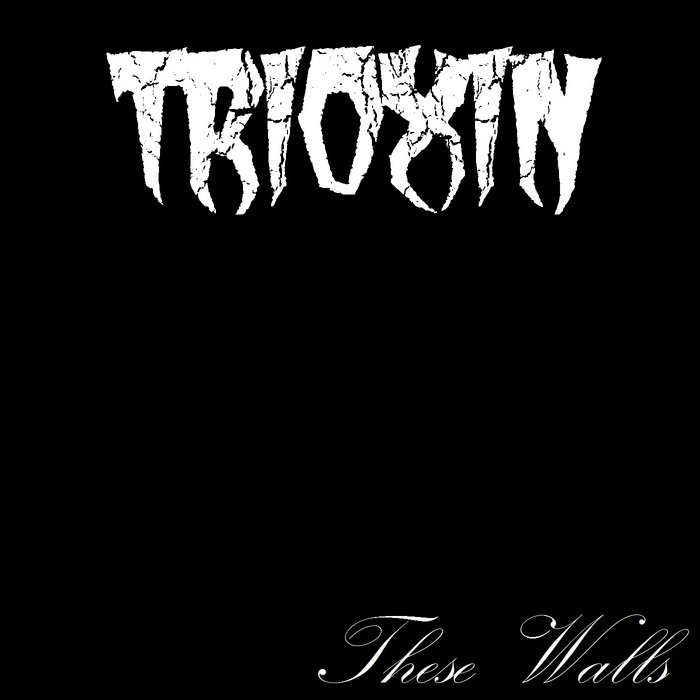These Walls | TRIOXIN