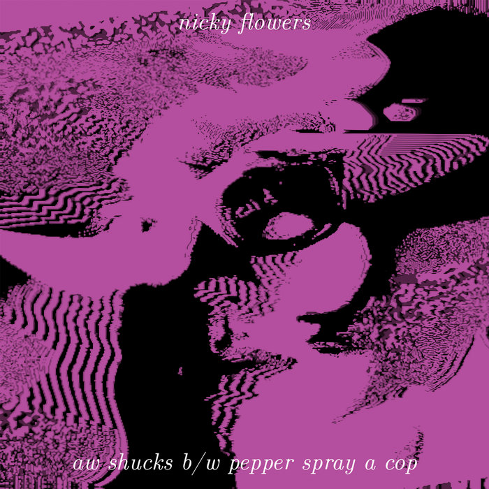 Aw Shucks b/w Pepper Spray a Cop | Nicky Flowers