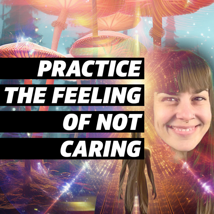 Practice the Feeling of Not Caring | Jessica Mullen