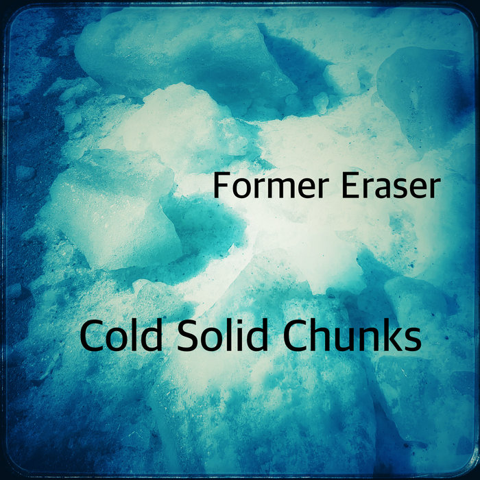 Cold Solid Chunks | Former Eraser