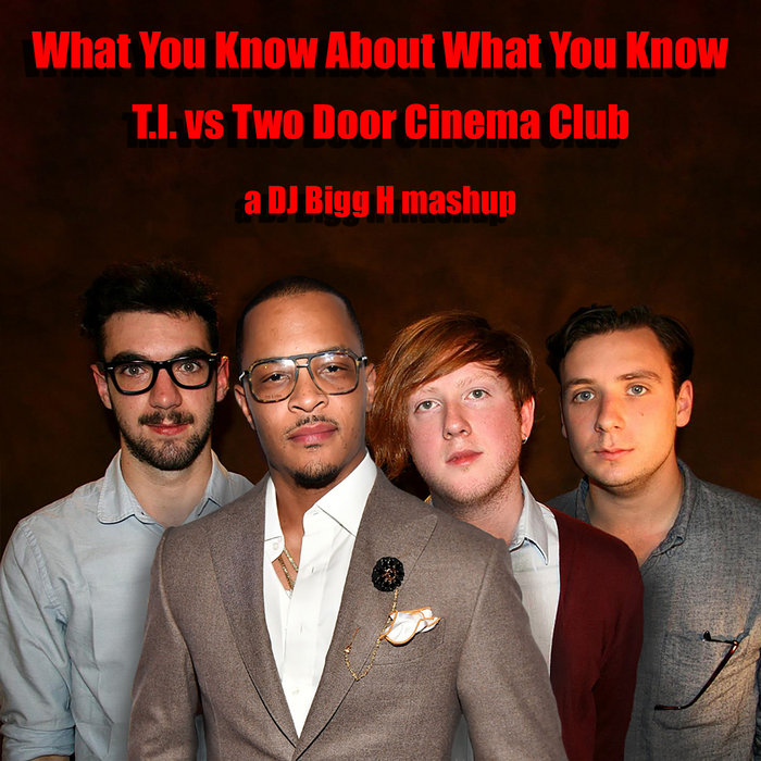 What You Know About What You Know--T.I. vs Two Door Cinema Club | DJ Bigg H