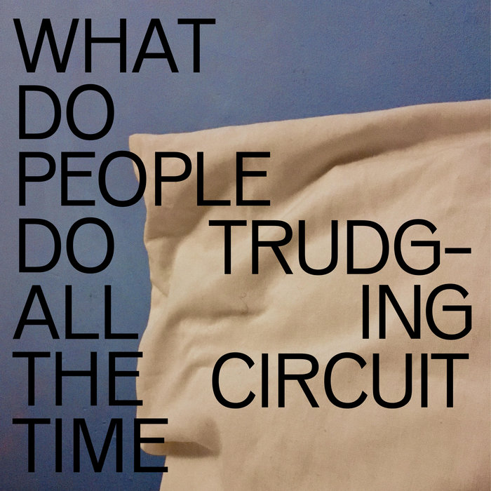 What do people do all the time | Trudging Circuit