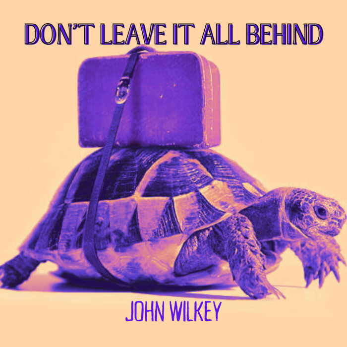 Don't Leave It All Behind | John Wilkey