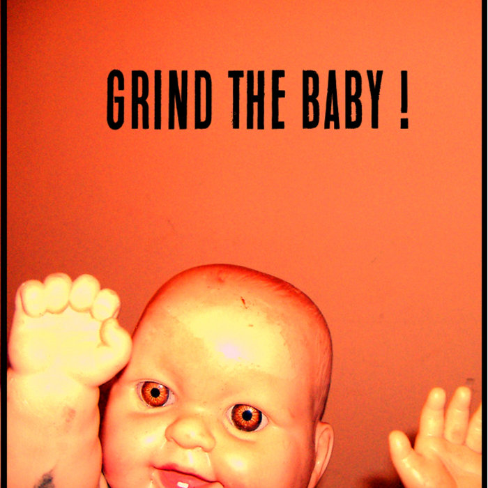 Grind the baby ! | Grind the baby