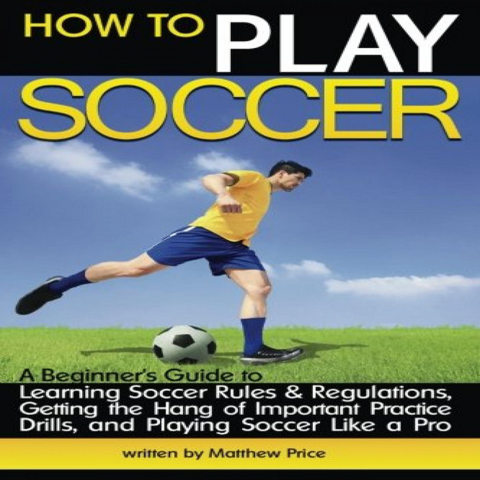 Get EBOOK EPUB KINDLE PDF How to Play Soccer: A Beginner's Guide to Learning Soccer Rules and ...
