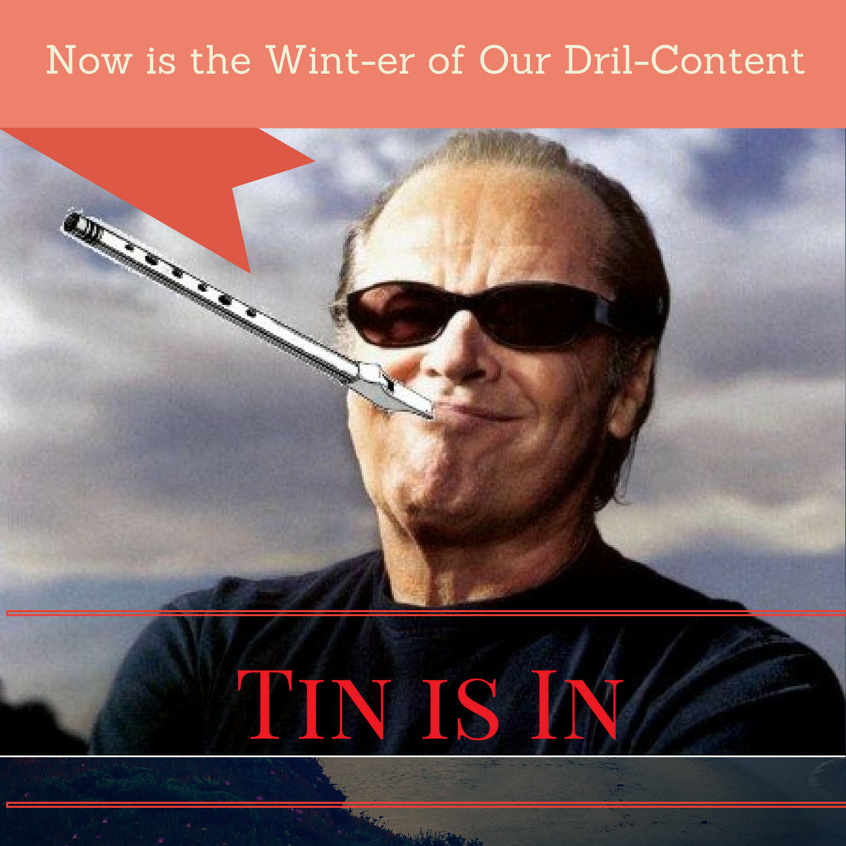 Now is the Wint-er of Our Dril-Content | Tin is In