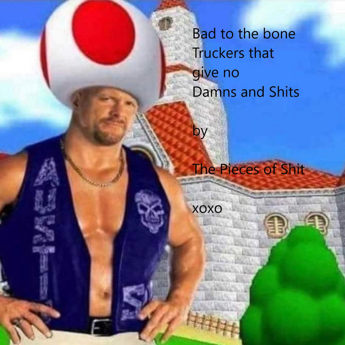 Bad to the Bone Truckers That Give No Damns and Shits | The Pieces of Shit!