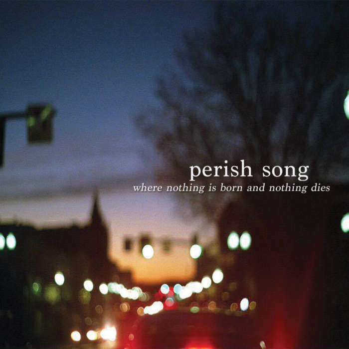 where nothing is born and nothing dies | perish song | Perish Song