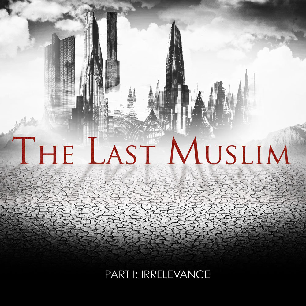 The Last Muslim - Part I: Irrelevance | Ibn Lahab | The Last Muslim