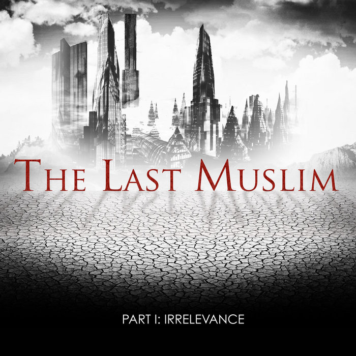 The Last Muslim - Part I: Irrelevance | Ibn Lahab | The Last Muslim