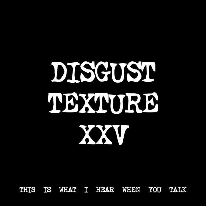DISGUST TEXTURE XXV [TF00928] | THIS IS WHAT I HEAR WHEN YOU TALK ...