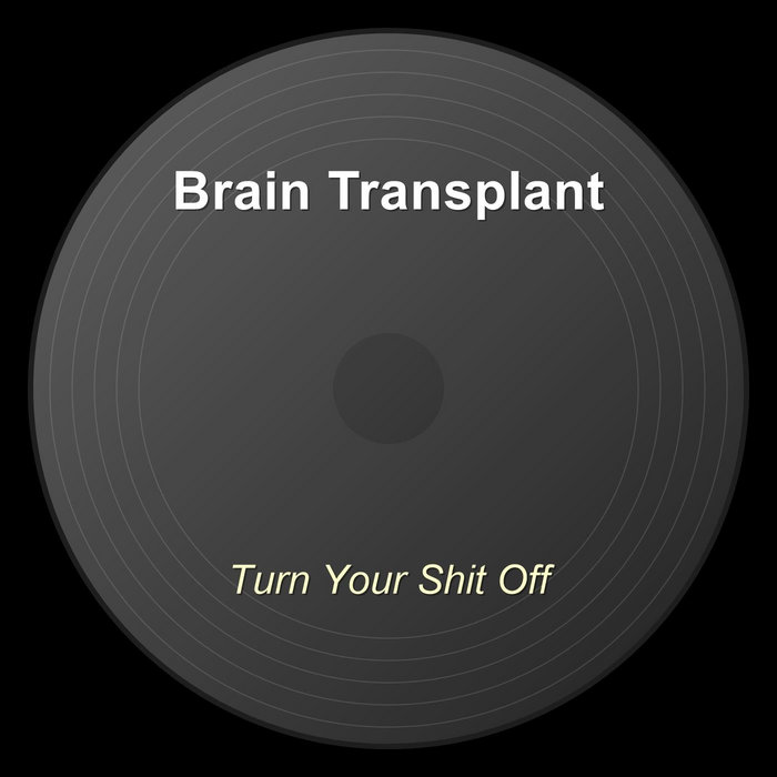 Turn Your Shit Off | Brain Transplant