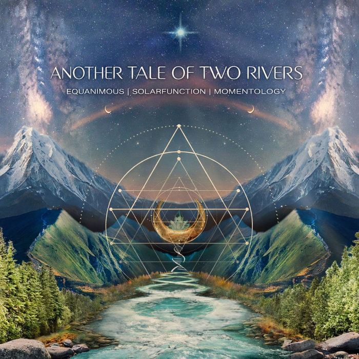 Another Tale of Two Rivers | Equanimous, Solarfunction, Momentology ...