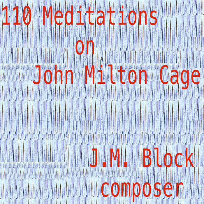 110 Meditations on John Milton Cage (1912-1992) | All digital realization | Jon Block