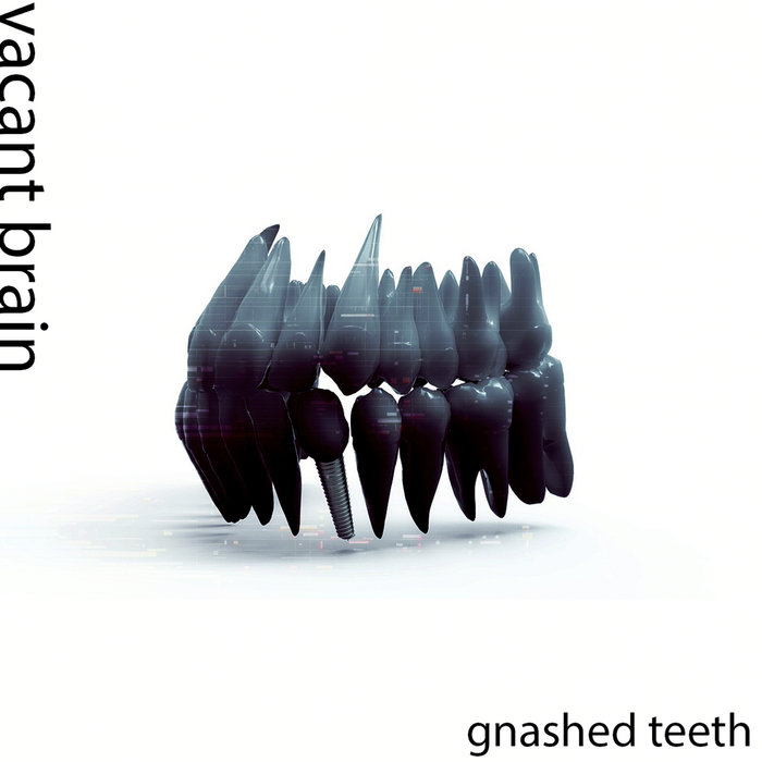 gnashed teeth | vacant brain