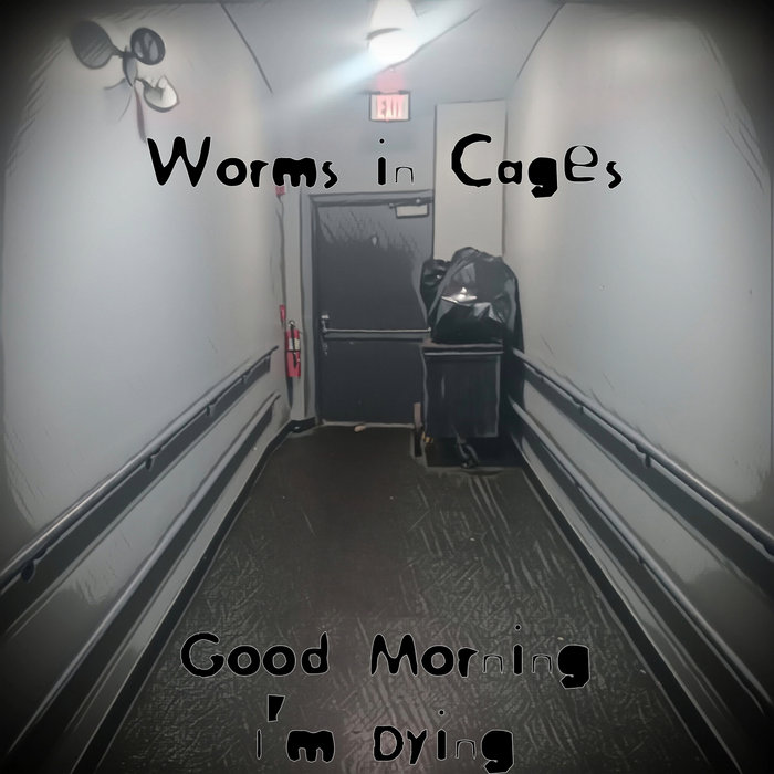 Good morning, I'm Dying | Worms In Cages