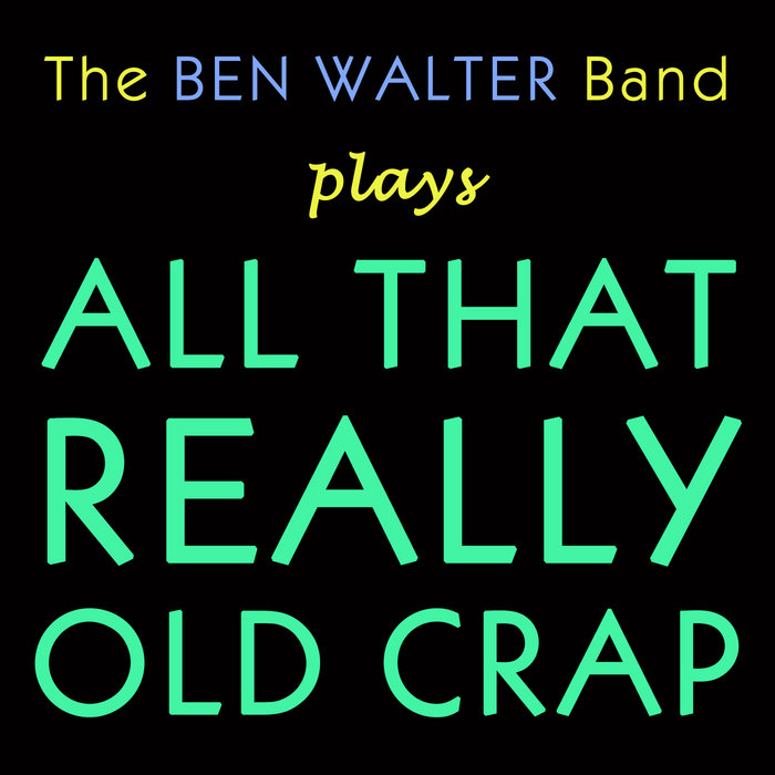 All That Really Old Crap | Ben Walter | Ben Walter & Friends | The ...