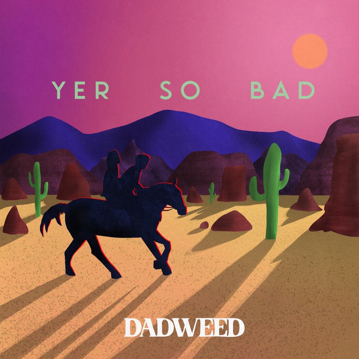 yer so bad | dadweed