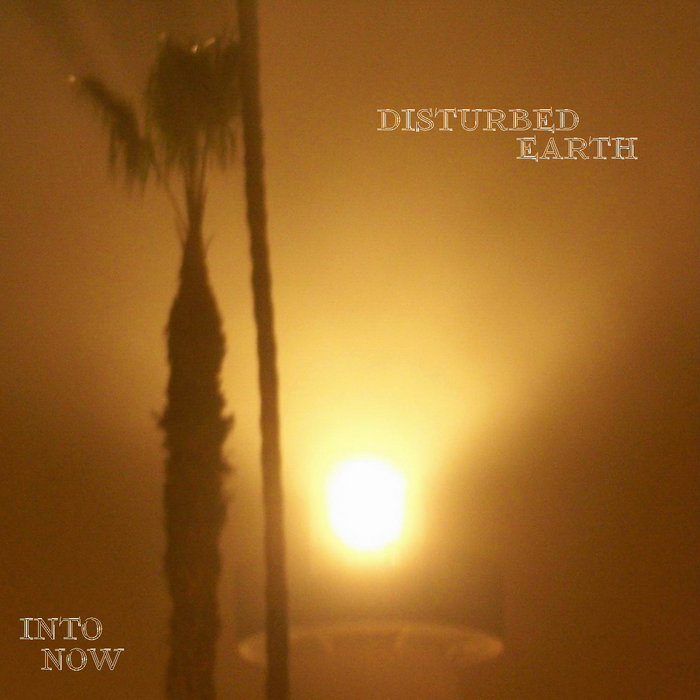 Into Now | Disturbed Earth