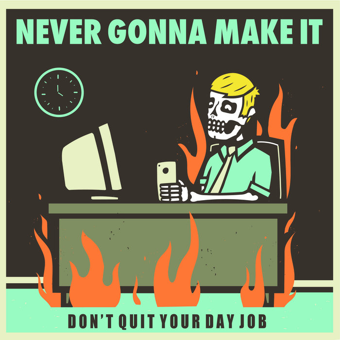 Dont Quit Your Day Job Never Gonna Make It