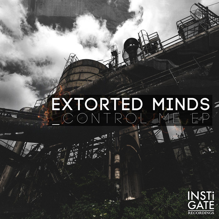 Extorted Minds - Control Me EP [INSTi007] | Instigate Recordings