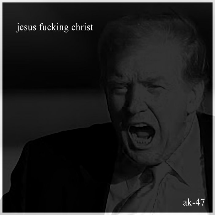 jesus fucking christ | AK-47