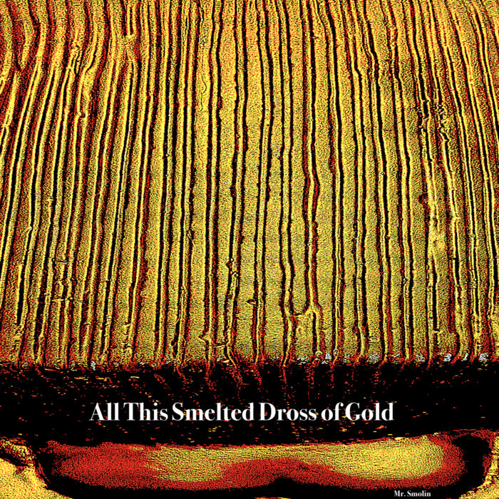 All This Smelted Dross of Gold | Mr. Smolin