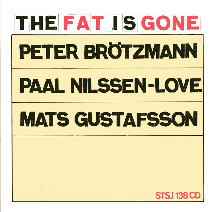The Fat is gone | Brötzmann / Gustafsson / Nilssen-Love | mats gustafsson