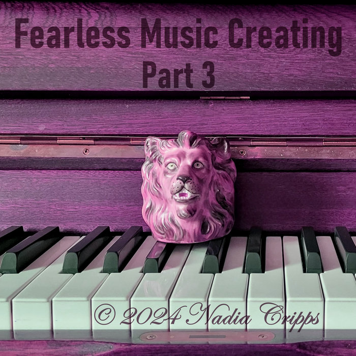Fearless Music Creating. Part Three | Nadia Cripps
