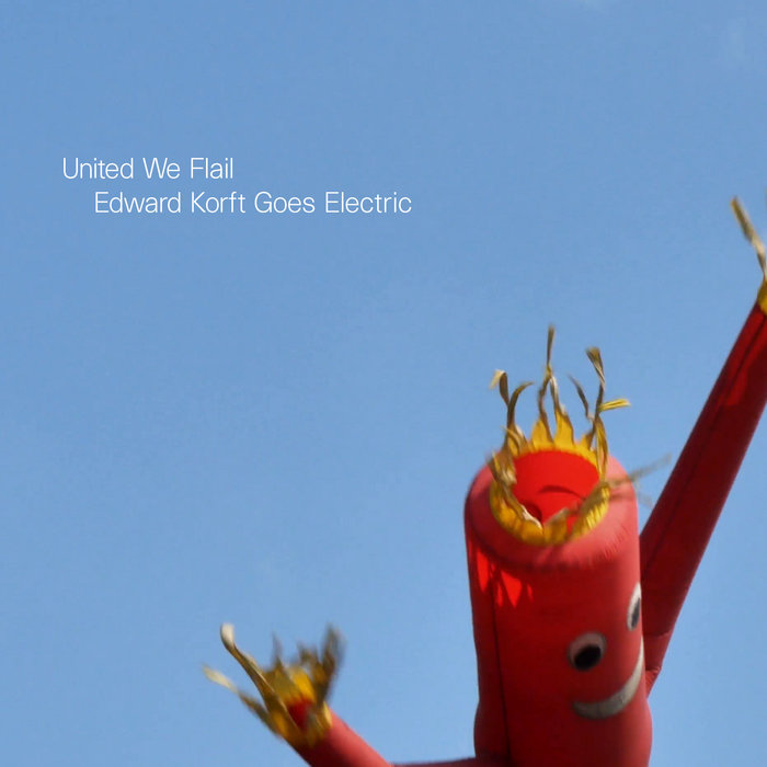 United We Flail | Edward Korft Goes Electric | Edward Korft