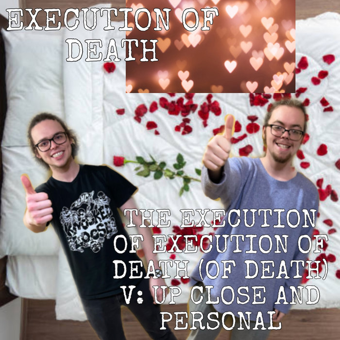 THE EXECUTION OF EXECUTION OF DEATH (OF DEATH) V: UP CLOSE AND PERSONAL ...