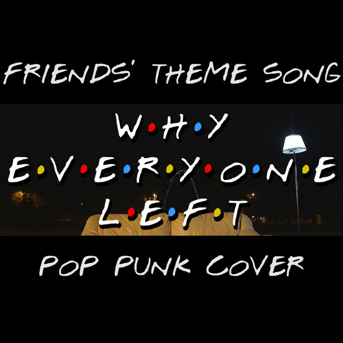 Friends' Theme Song | WEL (Why Everyone Left)