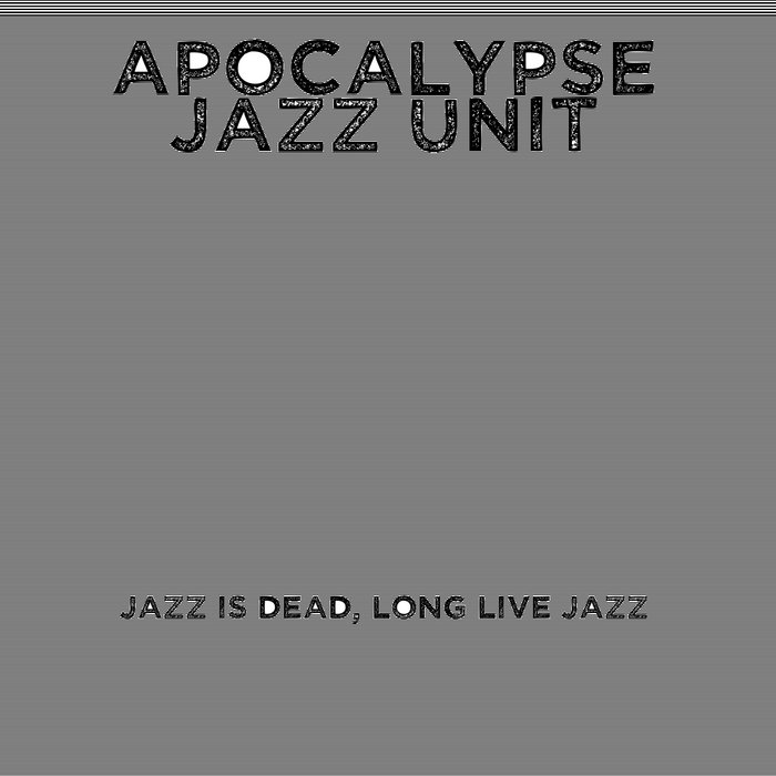 Jazz is Dead, Long Live Jazz | Apocalypse Jazz Unit