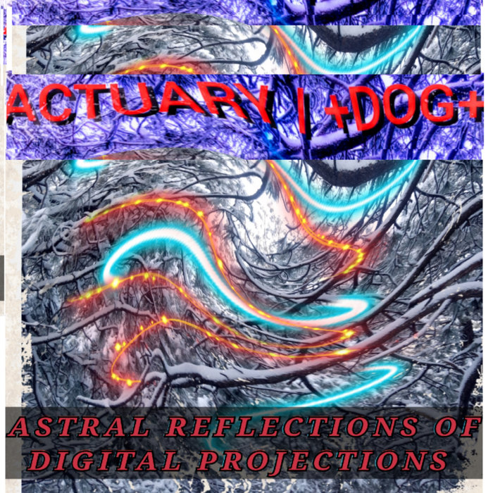 THE ASTRAL REFLECTIONS OF A DIGITAL PROJECTION (CROSSED WIRES/)WIRES CROSSED) | +DOG+ & ACTUARY ...