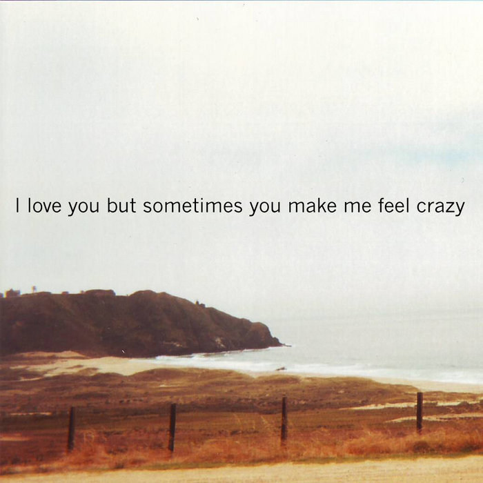 I love you but sometimes you make me feel crazy | Chris Rubeo