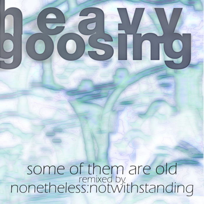 Heavy Goosing: Some of Them are Old Remixed | nonetheless/notwithstanding