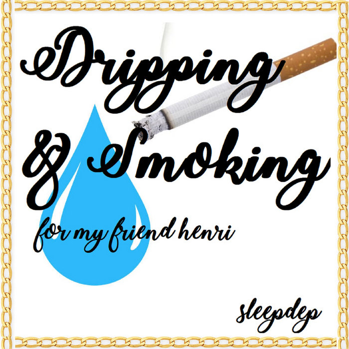 Dripping & Smoking | sleepdep