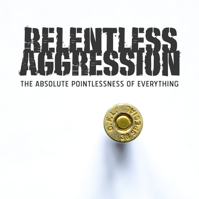 The Absolute Pointlessness of Everything | Relentless Aggression