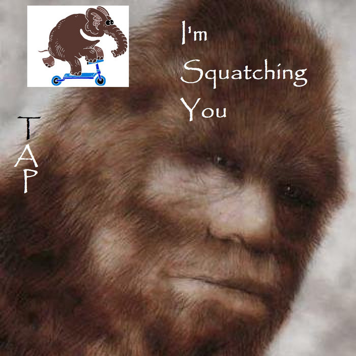 I'm Squatching You | TAP | T.A.P.