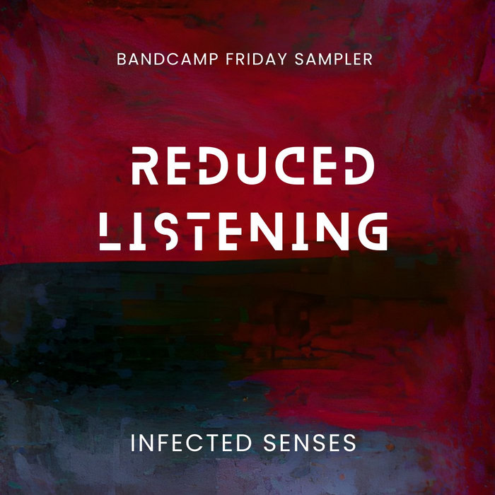 REDUCED LISTENING (A Bandcamp Friday sampler) | INFECTED SENSES