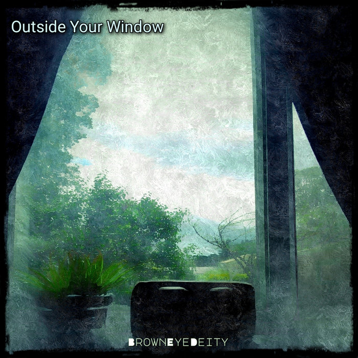 Outside Your Window | BrownEyeDeity