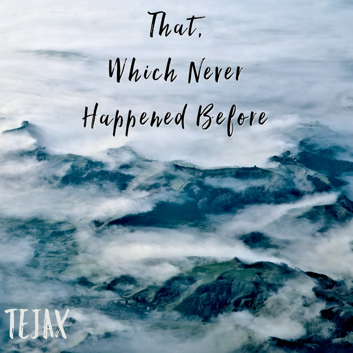 That, Which Never Happened Before | Tejax