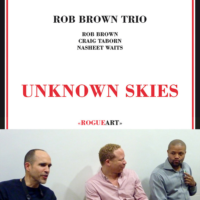 UNKNOWN SKIES | ROB BROWN TRIO (Rob Brown, Craig Taborn, Nasheet Waits ...