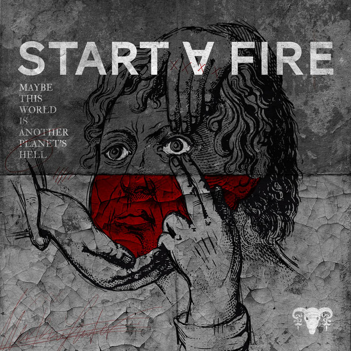 MAYBE THIS WORLD IS ANOTHER PLANET'S HELL | Start A Fire
