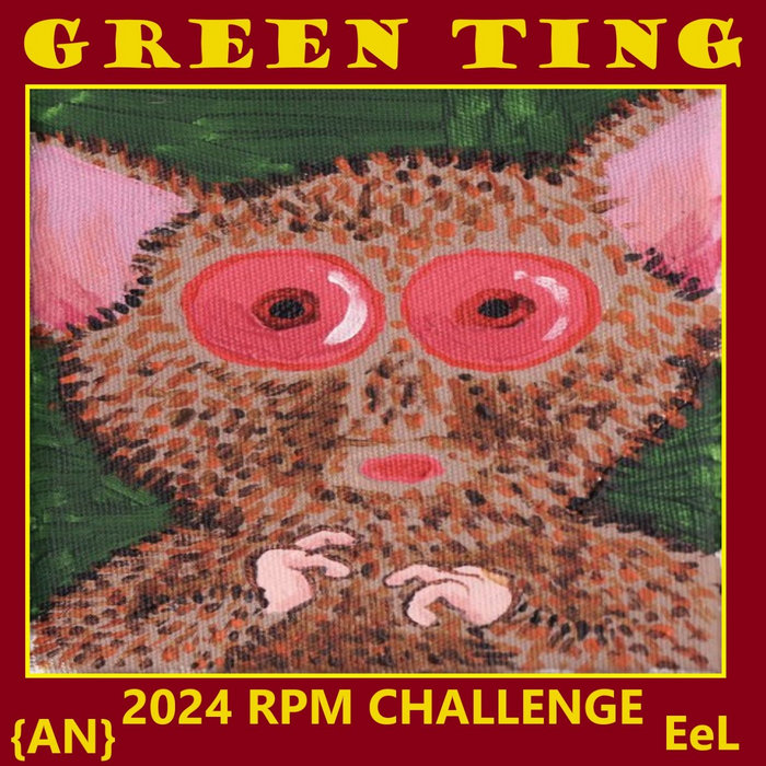 Green Ting ( 2024 RPM CHALLENGE ) | {AN} EeL | {AN} Eel