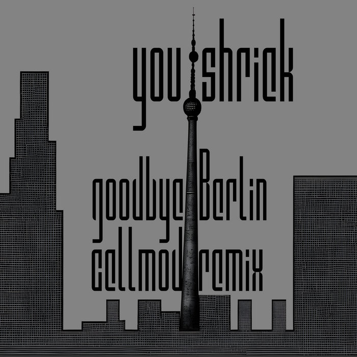 Goodbye Berlin (Cellmod Remix) | You Shriek