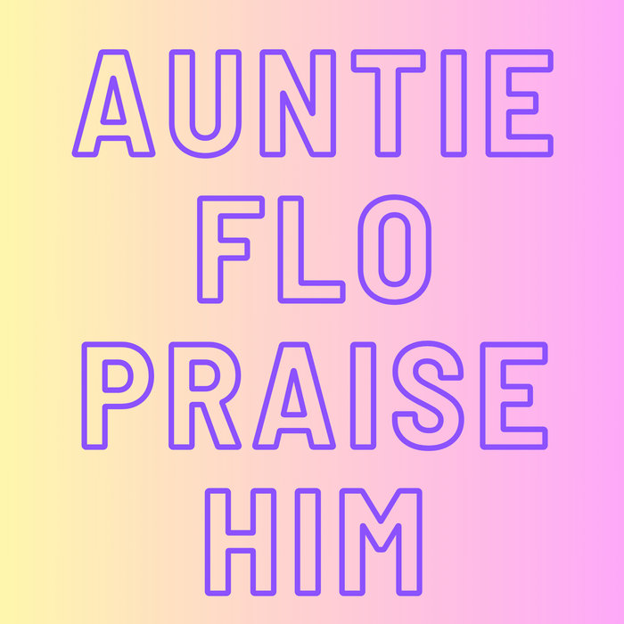 Praise Him | Auntie Flo