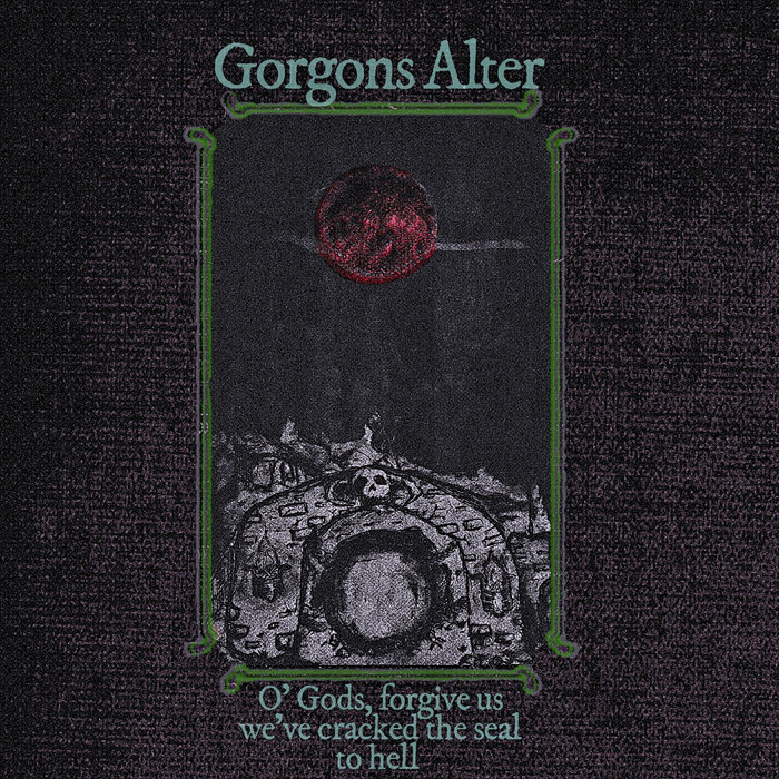 O'Gods, forgive us, we've cracked the seal to hell | Gorgons Alter