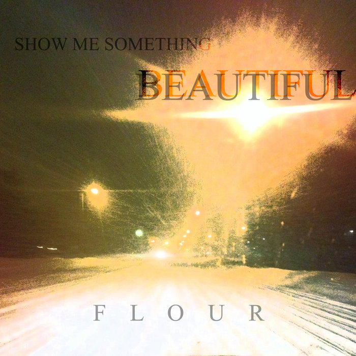 Show Me Something Beautiful | Flour