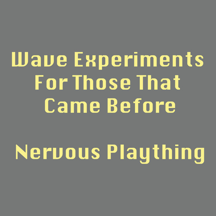 Wave Experiments For Those That Came Before | Nervous Plaything